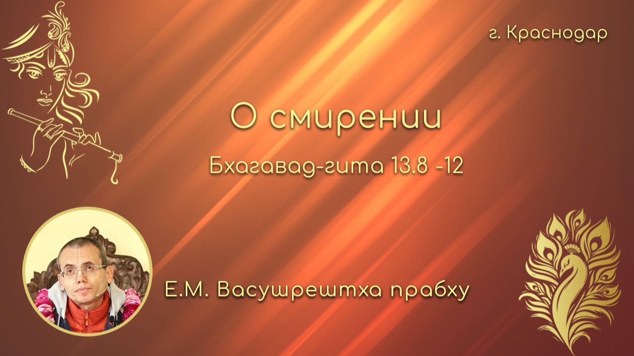 Бхагавад-гита 13.8-12 -- О смирении -- Е.М. Васушрештха прабху