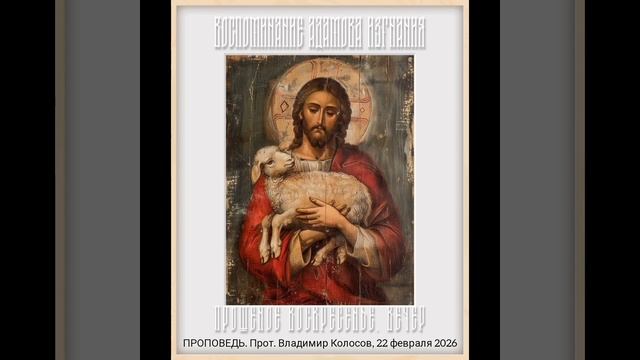 ПРОПОВЕДЬ. Воспоминание Адамова изгнания. Прощеное воскресенье (вечер), прот. Владимир Колосов. 2026