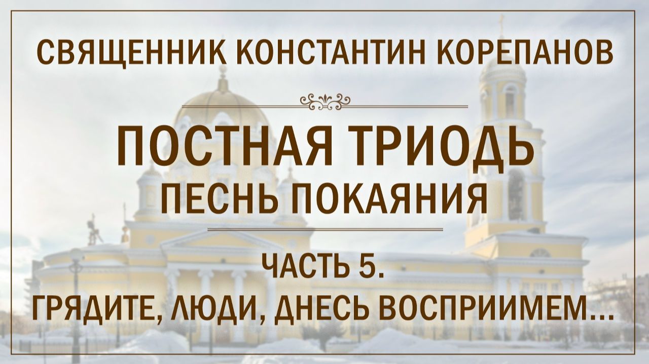 Часть 5 цикла бесед о. Константина Корепанова "Постная Триодь - песнь покаяния" (22.02.2026)