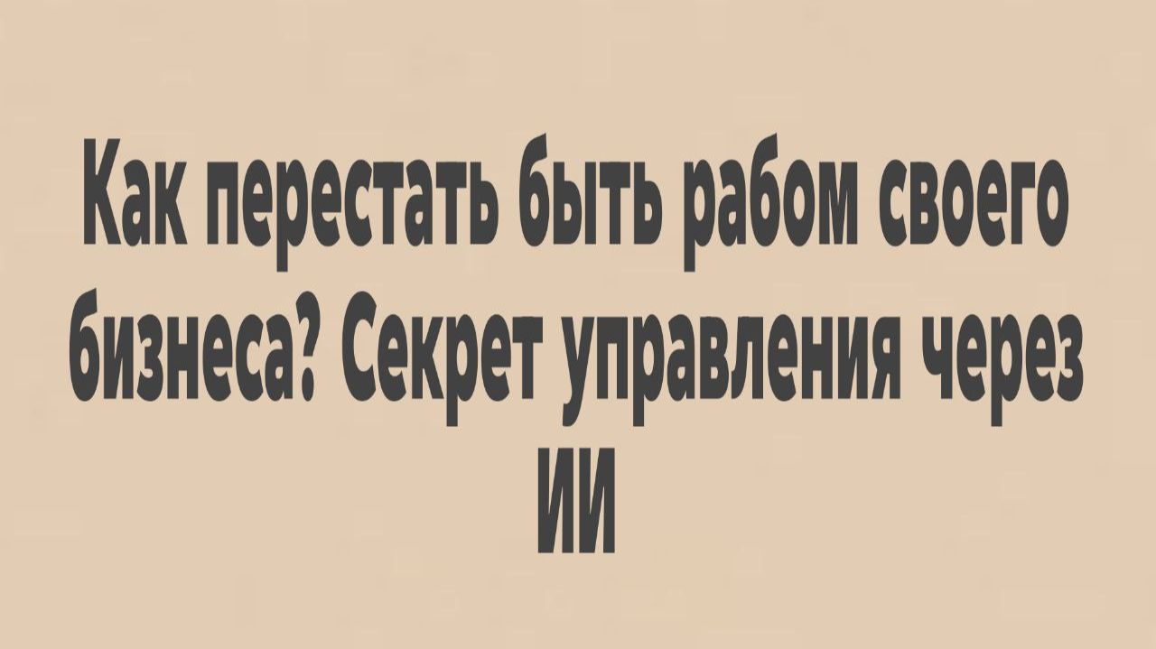 Как перестать быть рабом своего бизнеса в 2026 году? / Секрет управления через ИИ