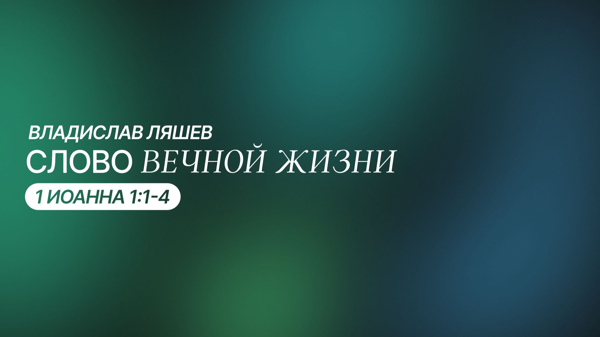 СЛОВО ВЕЧНОЙ ЖИЗНИ — 1 Иоанна 1:1-4 | Владислав Ляшев