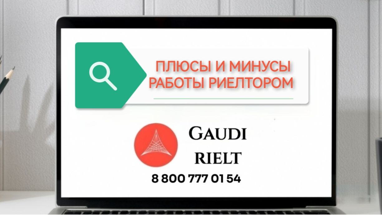 Плюсы и минусы работы риелтором. АН Гауди риелт. тел. 88007770154