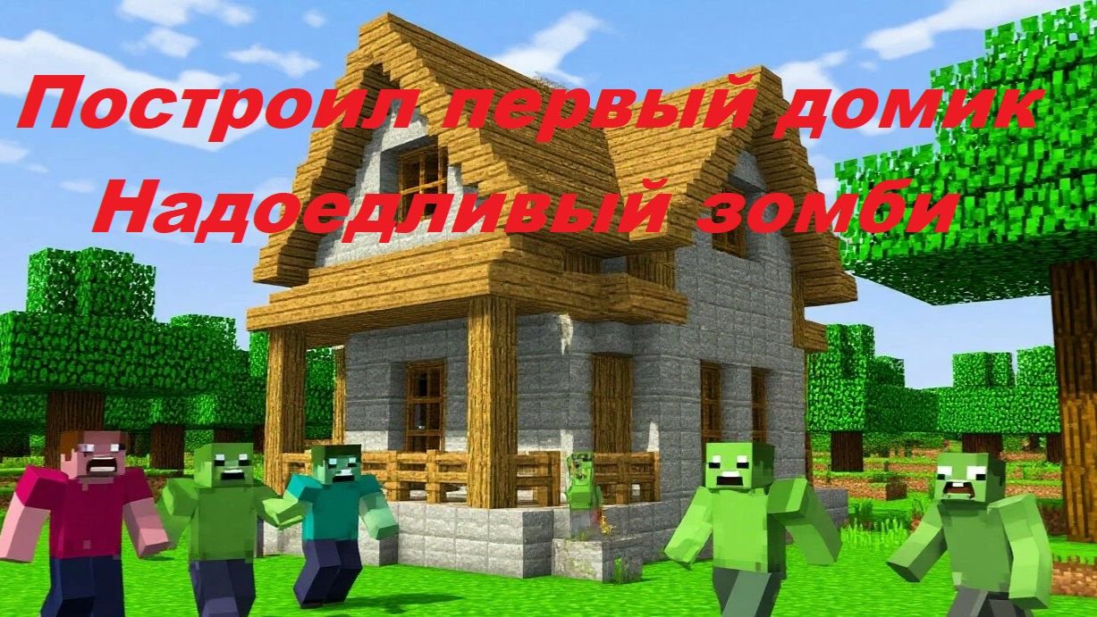 Построил первый домик в Майнкрафт. Надоедливый зомби)