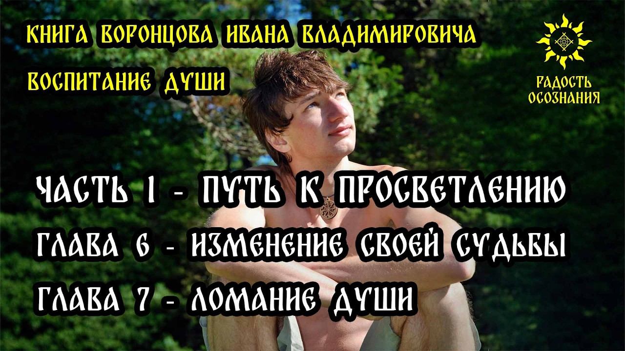 1.6- 1.7 Изменение своей судьбы. Ломание души. Книга Воронцова И.В. - "Воспитание Души"