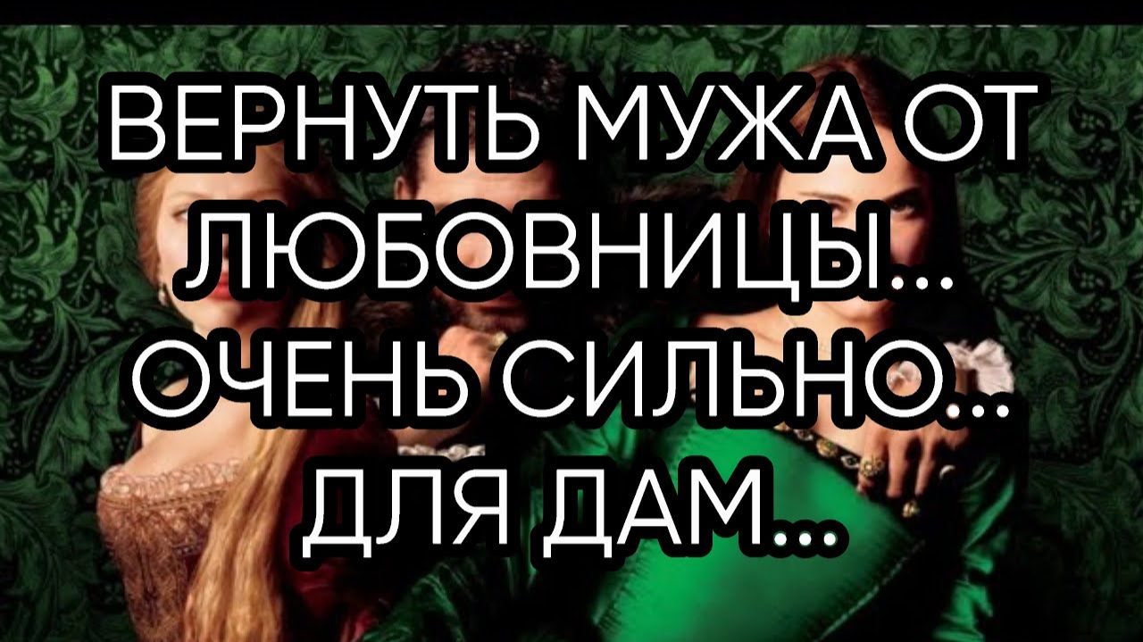 ВЕРНУТЬ МУЖА ОТ ЛЮБОВНИЦЫ...ОЧЕНЬ СИЛЬНО...ДЛЯ ДАМ...