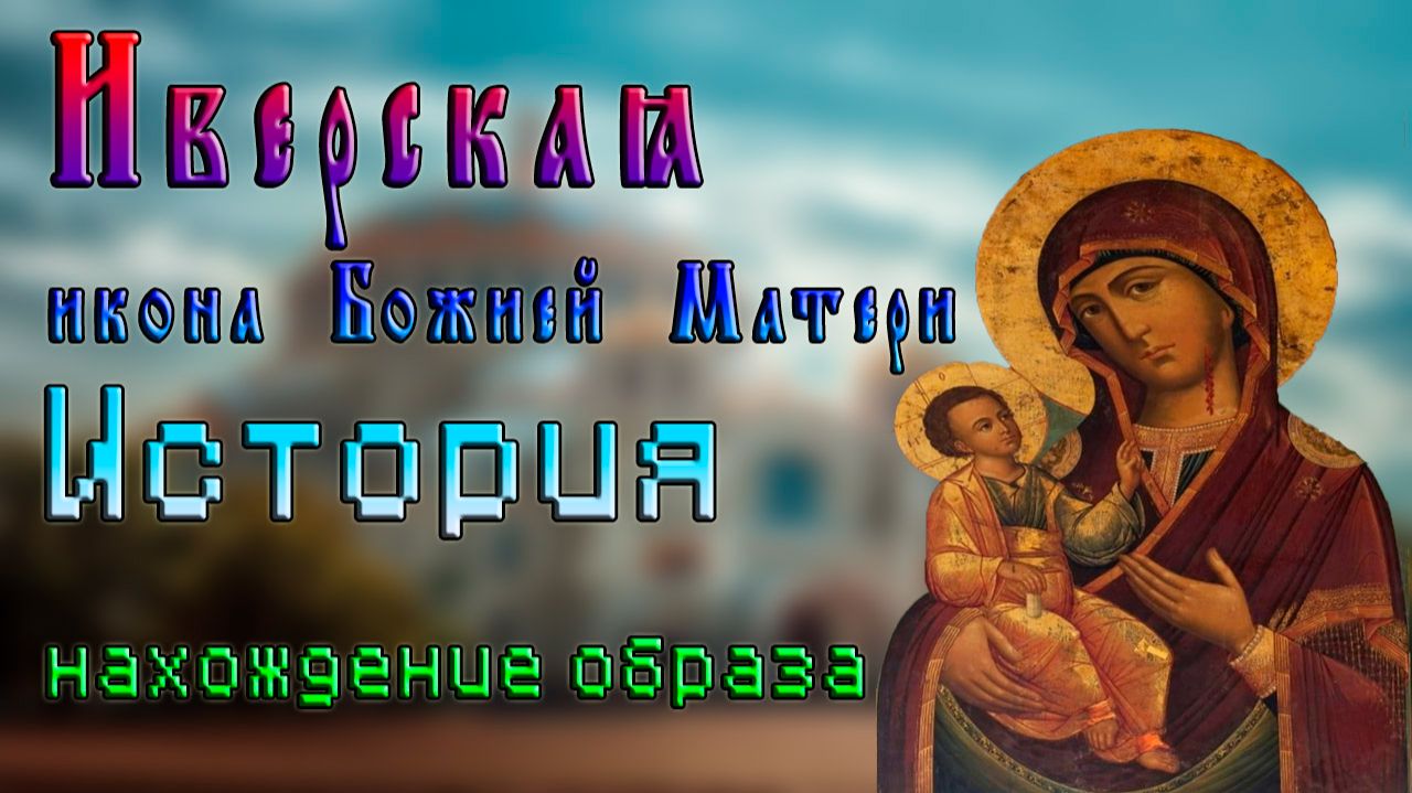 Иверская икона Божьей Матери - история обретения почитания и чудес
