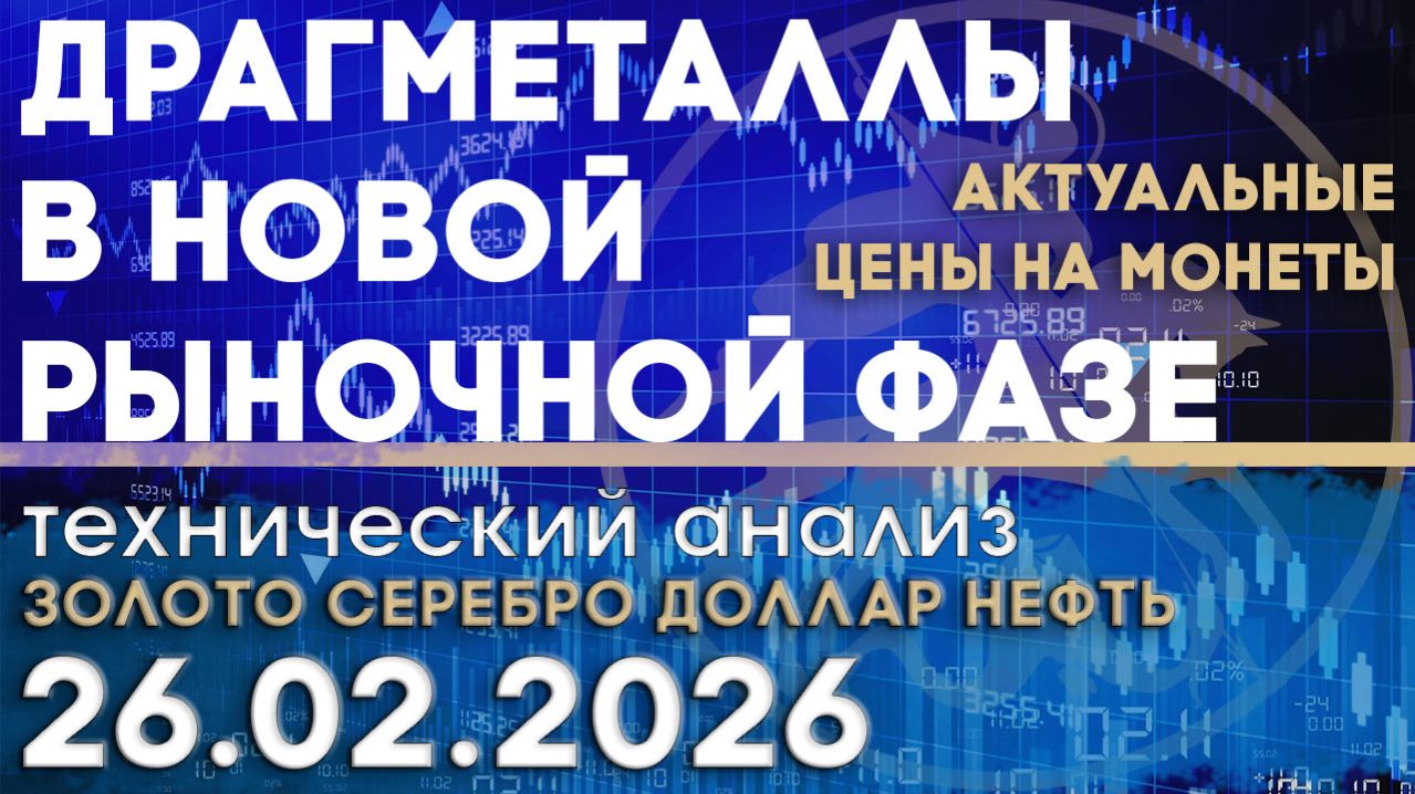 Драгоценные металлы в новой рыночной фазе. Анализ рынка золота, серебра, нефти, доллара 26.02.2026 г