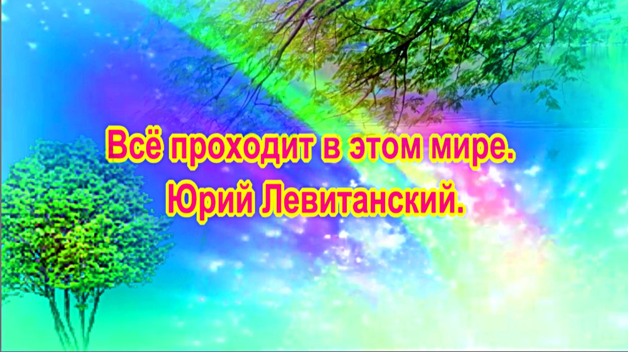Всё проходит в этом мире. Юрий Левитанский.