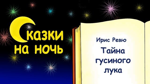 Сказка на ночь «Тайна гусиного лука» (автор Ирис Ревю). Слушать