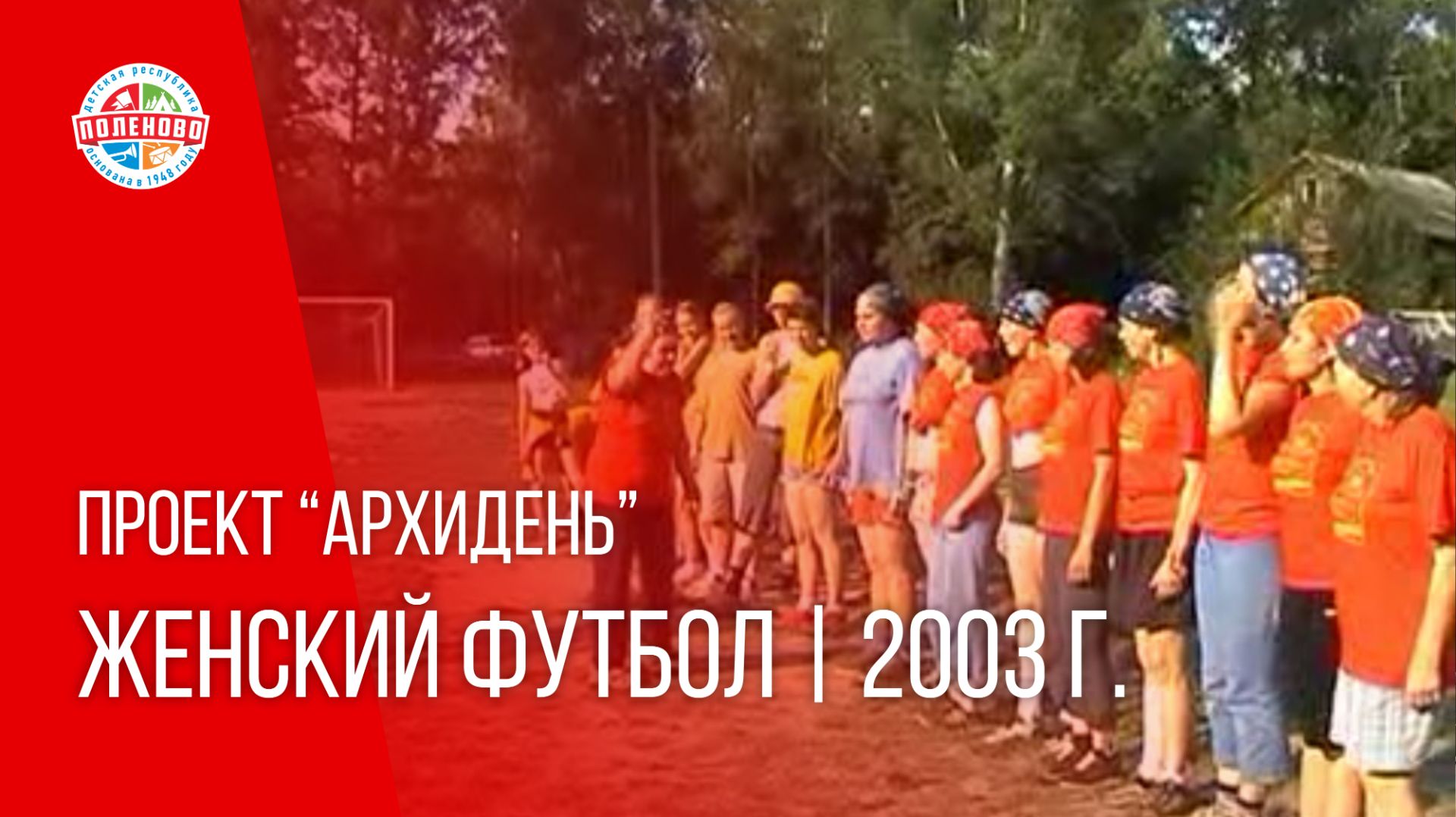 ПРОЕКТ "АРХИДЕНЬ" ВЫПУСК № 26 | Женский футбол | 3 смена 2003 г.