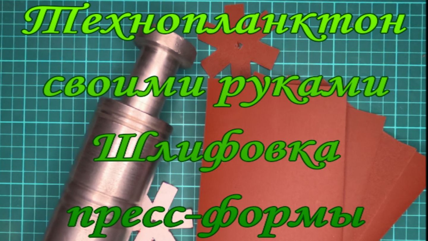 Технопланктон своими руками. Шлифовка пресс-формы.