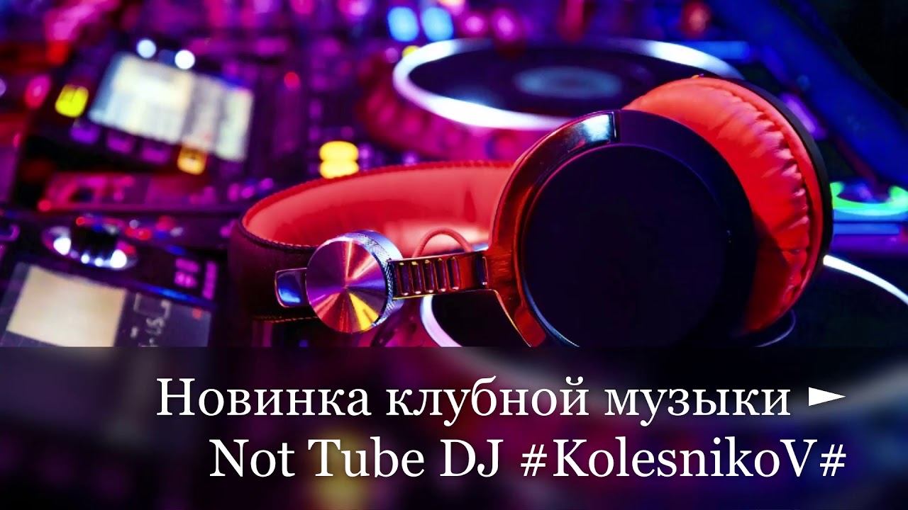 Новинка клубной музыки ►   Not Tube ► DJ #KolesnikoV#
