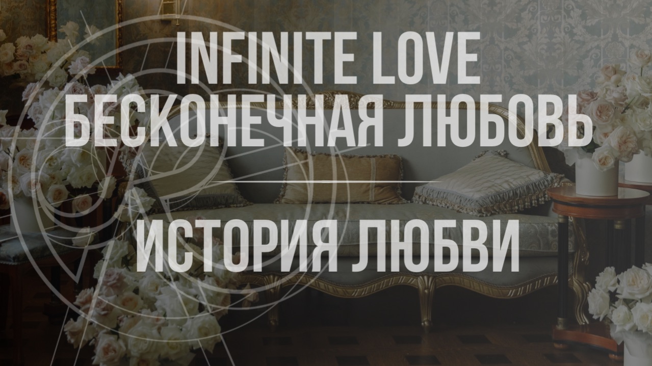 INFINITE LOVE | БЕСКОНЕЧНАЯ ЛЮБОВЬ. ИСТОРИЯ ЛЮБВИ