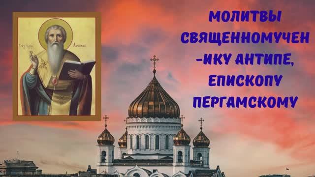 МОЛИТВЫ СВЯЩЕННОМУЧЕНИКУ АНТИПЕ, ЕПИСКОПУ ПЕРГАМСКОМУ