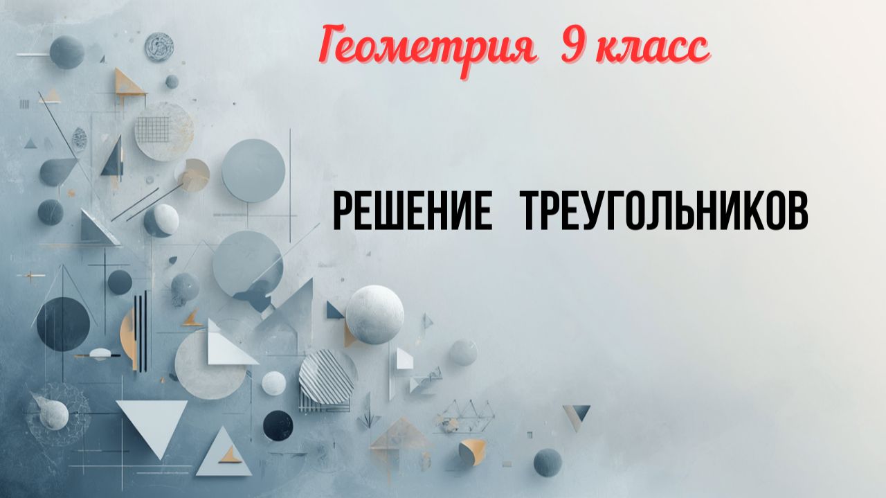 Решение треугольников. Геометрия-9