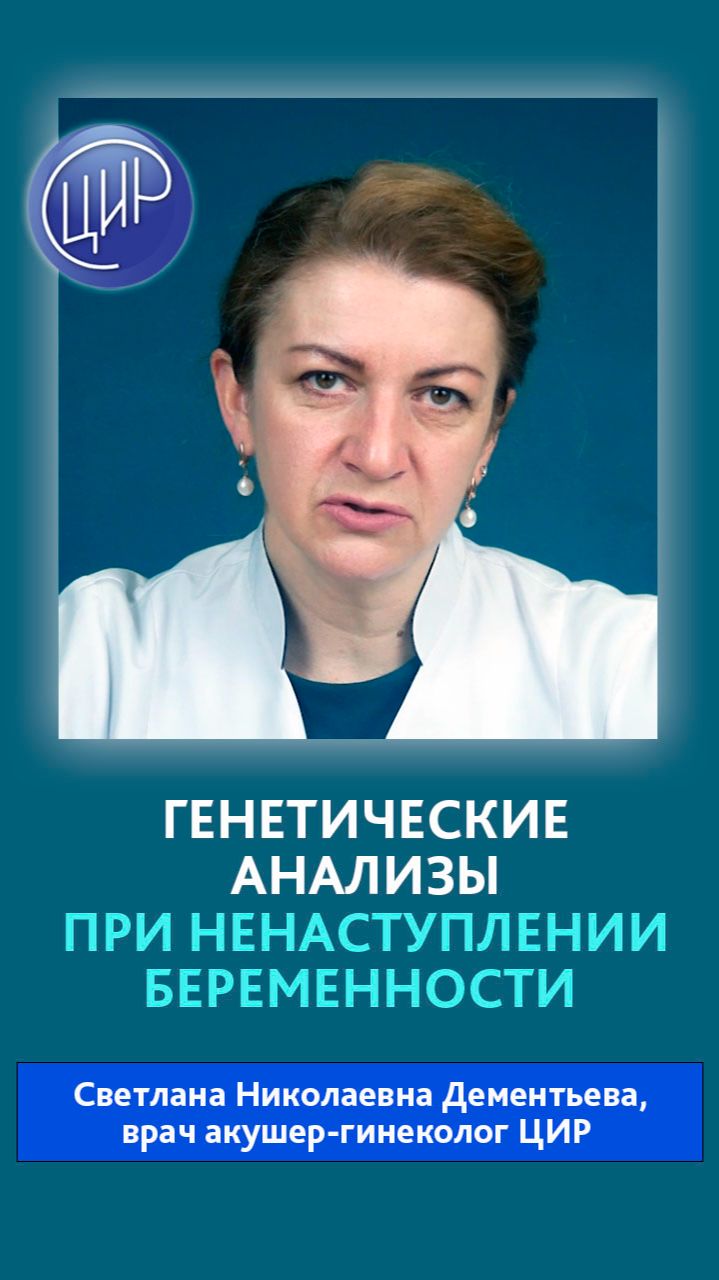 Генетические анализы при ненаступлении беременности. Акушер-гинеколог ЦИР, С.Н. Дементьева.