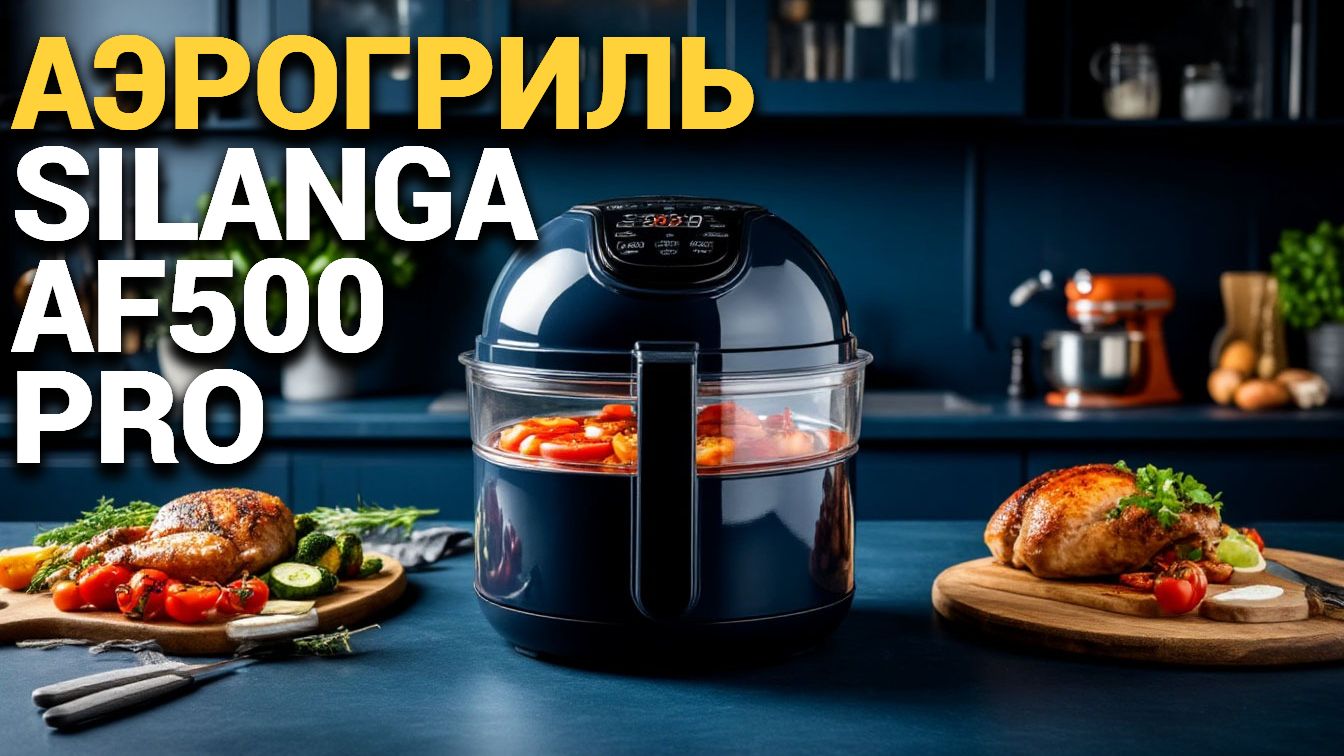 Топ‑3 причины выбрать аэрогриль Silanga AF500 PRO — разбираем плюсы и минусы