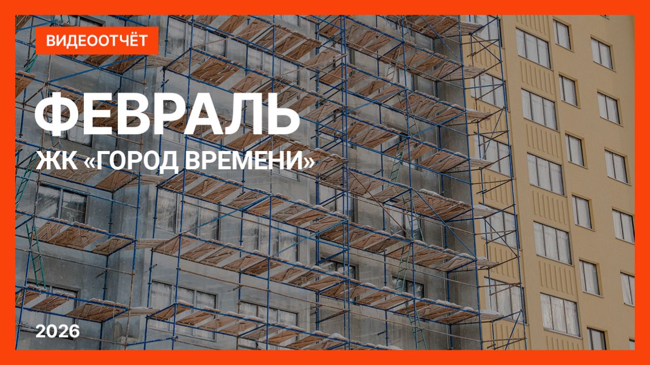 Видеоотчет о ходе строительства от 21 февраля 2026 г. в ЖК «Город Времени» в Нижнем Новгороде