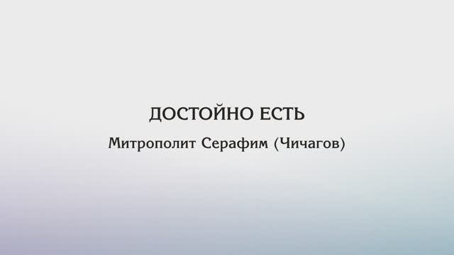 Достойно есть — митр. Серафим (Чичагов)