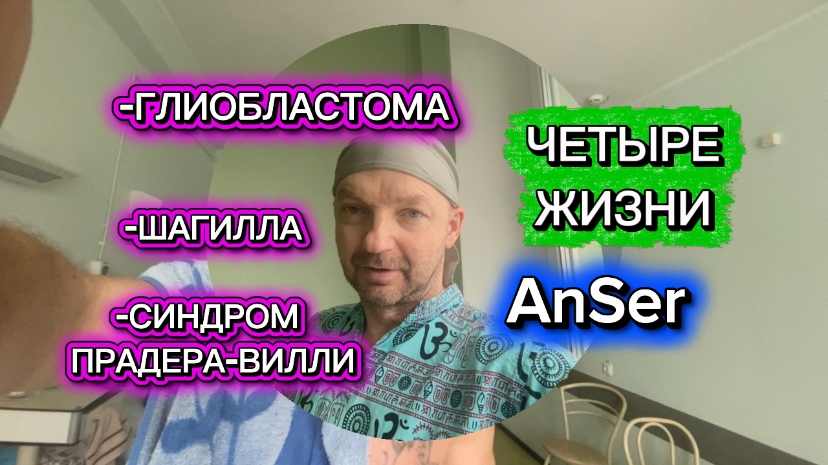 4 жизнь AnSer 50 лет. Глиобластома, синдром Прадера Вилли, Шагилла Флекснера. Автобиография честно.