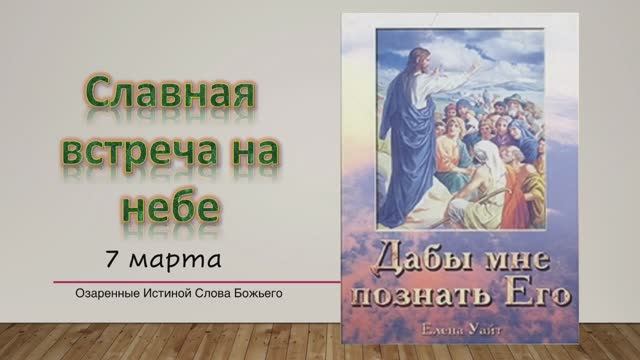 Дабы мне познать Его. Е Уайт 7 марта Славная встреча на небе.