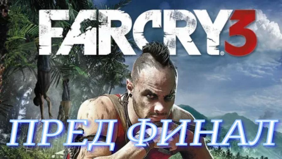 Far Cry 3 (Пред финал)