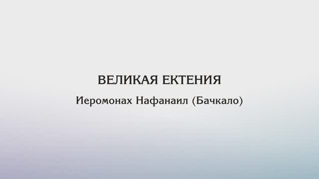 Великая ектения — Иеромонах Нафанаил (Бачкало)