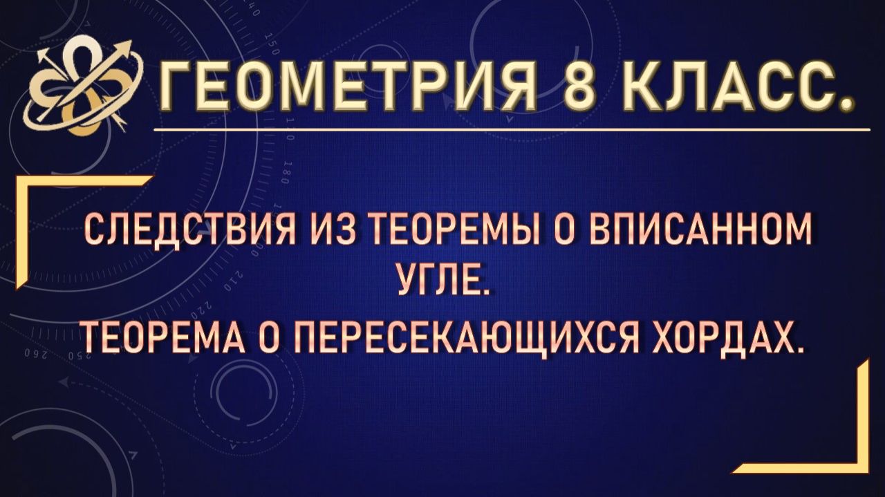 Геометрия 8. Следствия из теоремы о вписанном угле. Теорема о пересекающихся хордах.