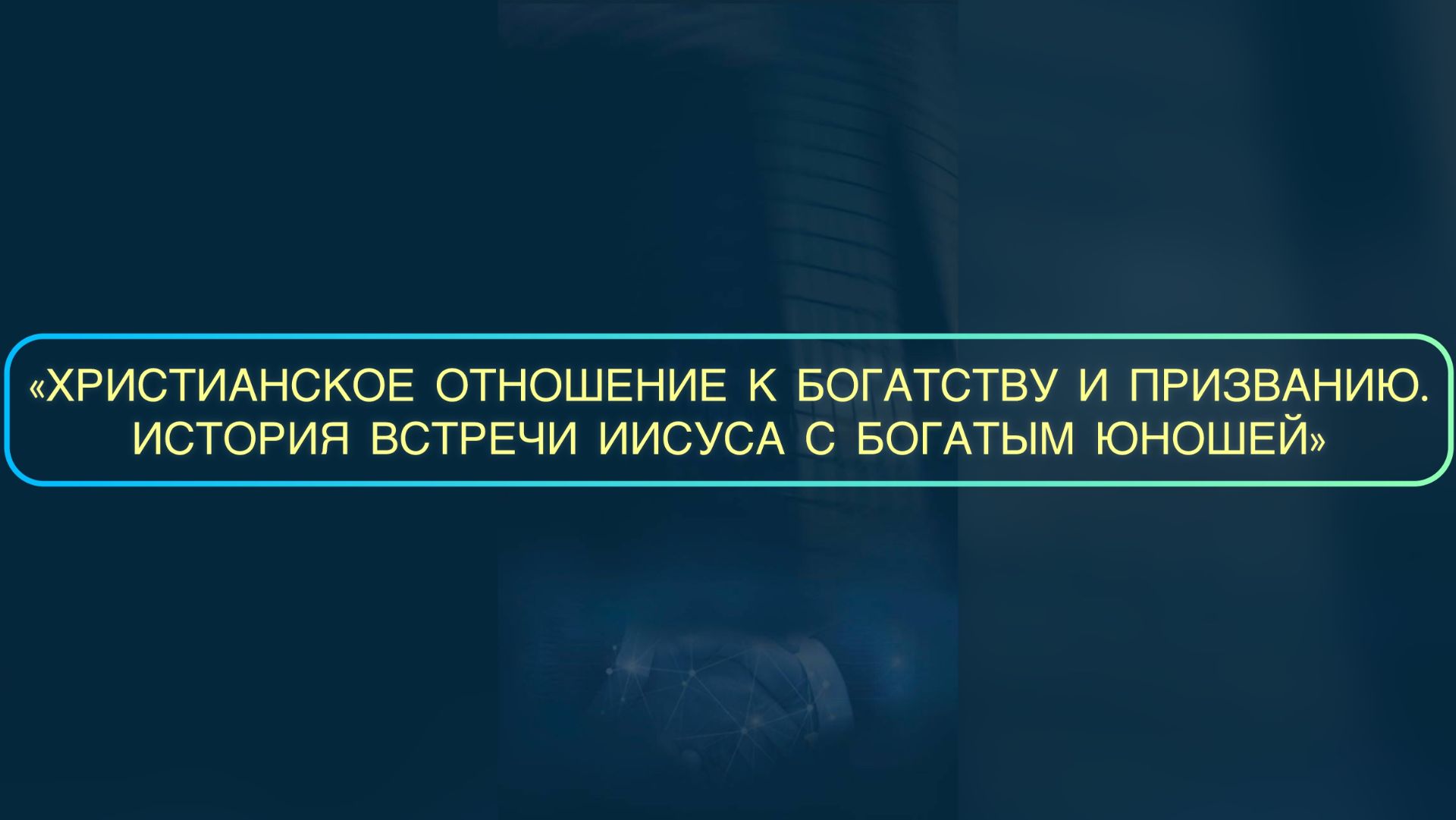 ХРИСТИАНСКОЕ ОТНОШЕНИЕ К БОГАТСТВУ И ПРИЗВАНИЮ.  ИСТОРИЯ ВСТРЕЧИ ИИСУСА С БОГАТЫМ ЮНОШЕЙ.