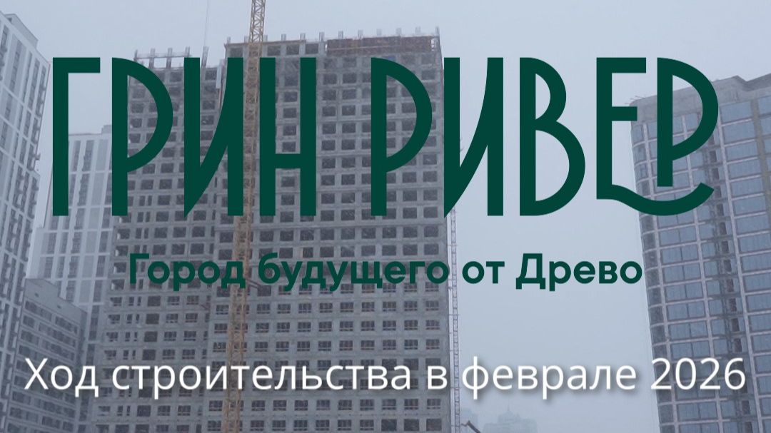 Грин Ривер: ход строительства в феврале 2026
