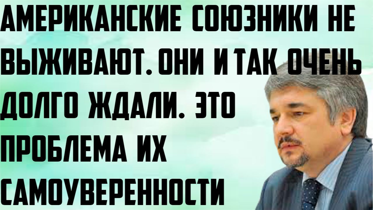 Ищенко: Американские союзники не выживают. Они и так очень долго ждали. Проблема их самоуверенности.