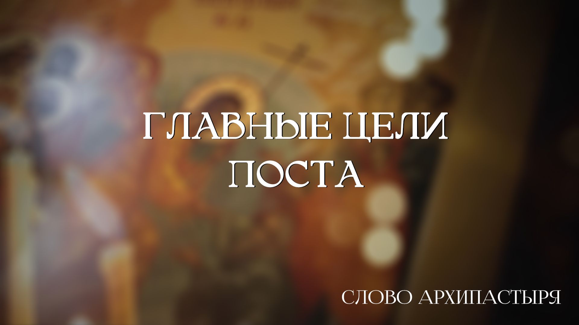 Слово Архипастыря: Главные цели поста