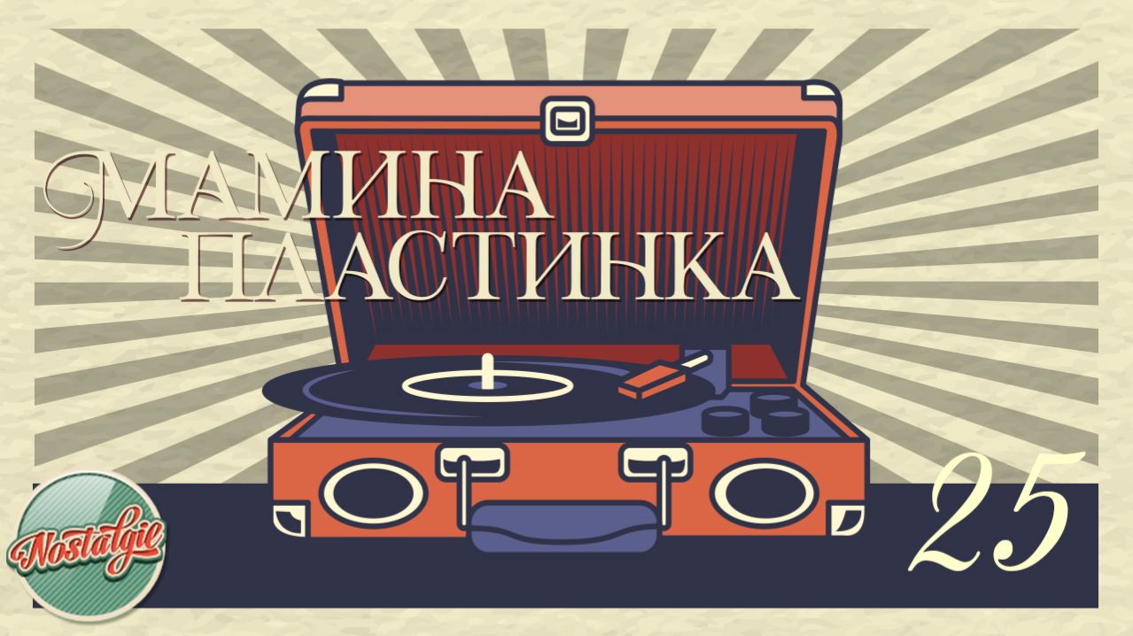 МАМИНА ПЛАСТИНКА ✬ ДОМАШНИЙ АРХИВ ✬ ЗОЛОТЫЕ ХИТЫ РЕТРО ✬ НОСТАЛЬГИЯ ✬ 25