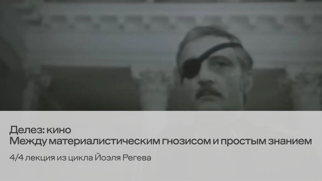 Лекция Йоэля Регева «Делез: кино. Между материалистическим гнозисом и простым знанием» 4/4