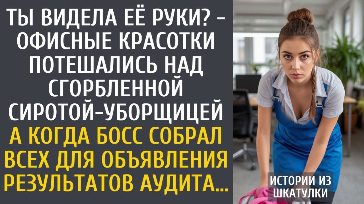 истории из жизни Ты видела её руки? - офисные красотки потешались над сгорбленной сиротой-уборщицей…