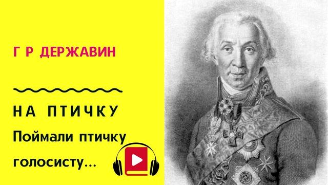Г Р Державин НА ПТИЧКУ Поймали птичку голосисту Учить стих