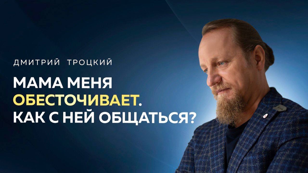 МАМА МЕНЯ ОБЕСТОЧИВАЕТ. КАК С НЕЙ ОБЩАТЬСЯ? Дмитрий Троцкий