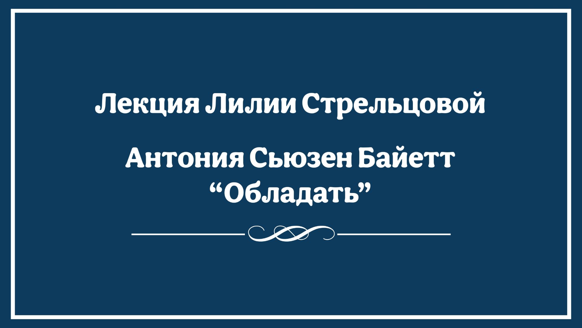 Лекция Лилии Стрельцовой "Антония Сьюзен Байетт "Обладать"