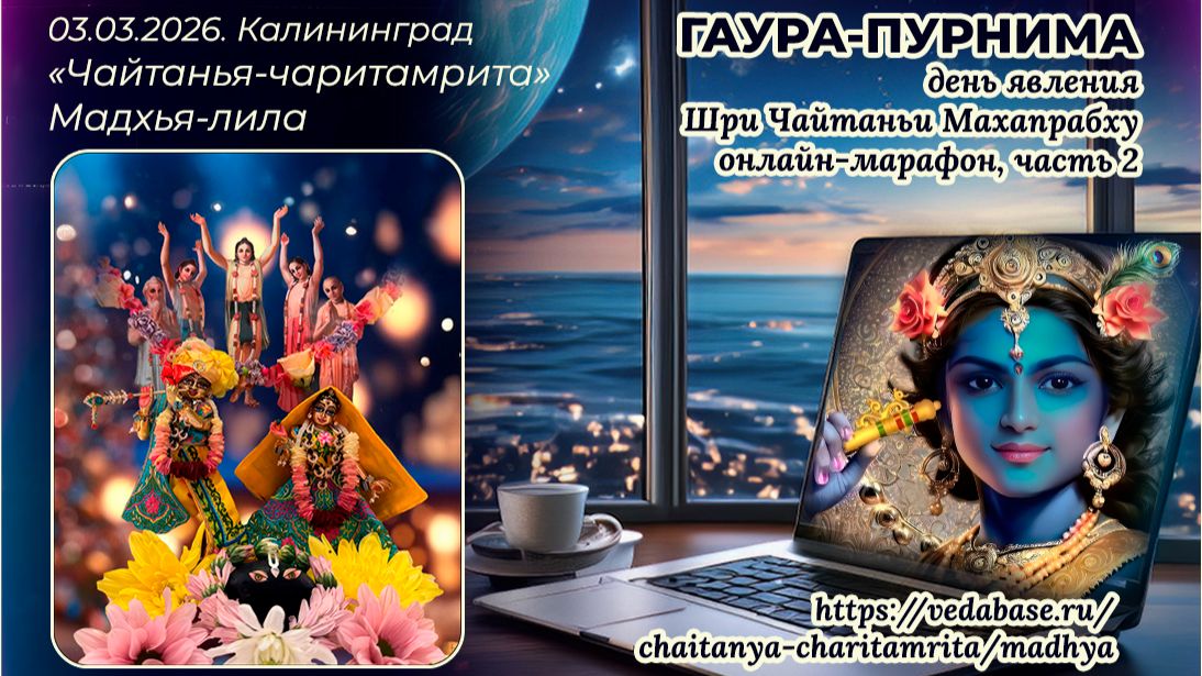 Гаура-пурнима. 03.03.2026, часть 2. «Чайтанья-чаритамрита», Мадхья-лила. Онлайн-марафон Калининград