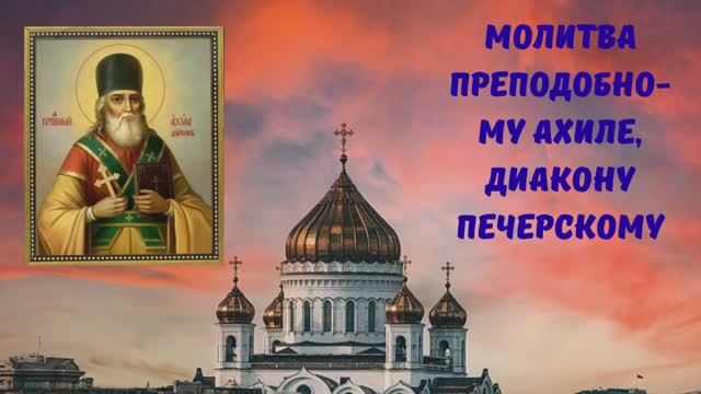 МОЛИТВА ПРЕПОДОБНОМУ АХИЛЕ, ДИАКОНУ ПЕЧЕРСКОМУ