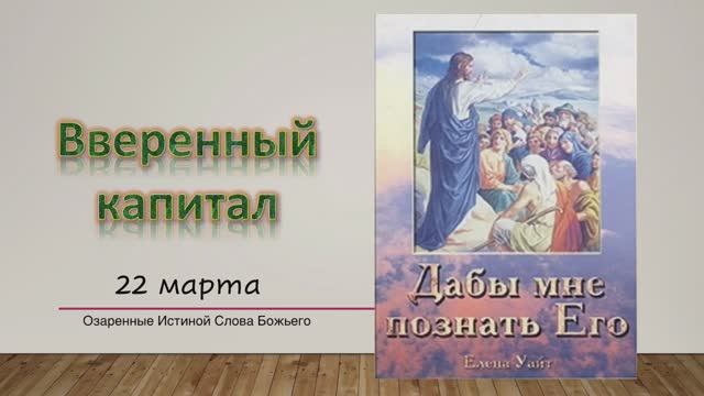 Дабы мне познать Его. Е Уайт 22 марта Вверенный капитал.