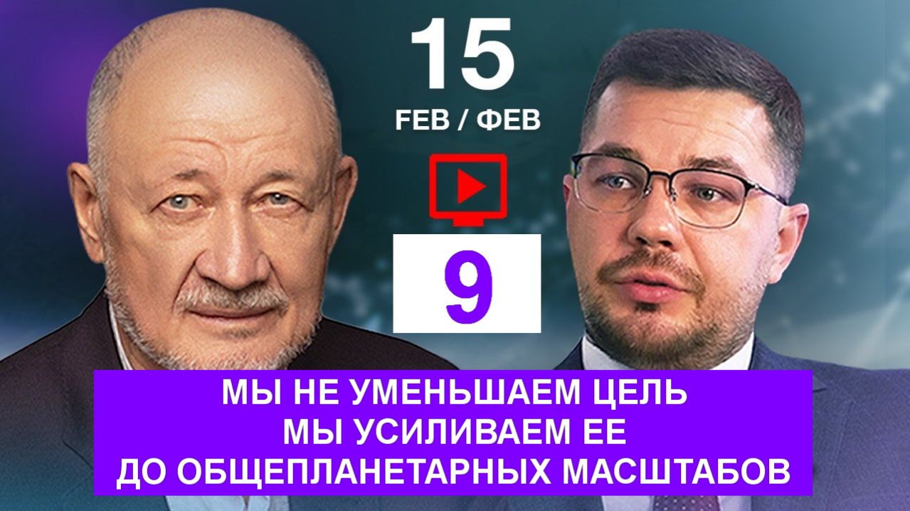15.02.26 🟪🟪🟪 9. КИР. ♦️ «Мы не уменьшаем цель, мы усиливаем её до общепланетарных масштабов».