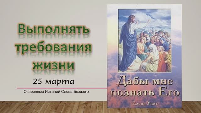 Дабы мне познать Его. Е Уайт 25 марта Выполнять требования жизни.