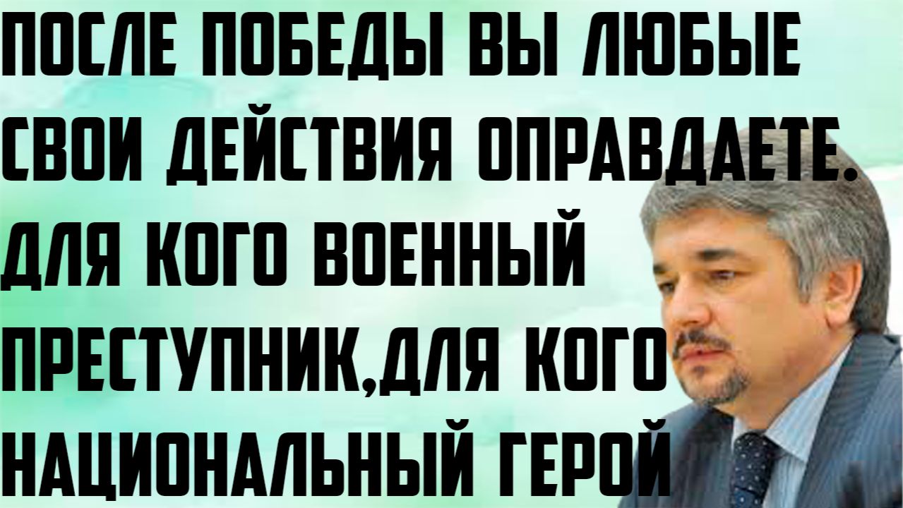 Ищенко:После победы любые свои действия оправдаете.Военный преступник для кого-то национальный герой