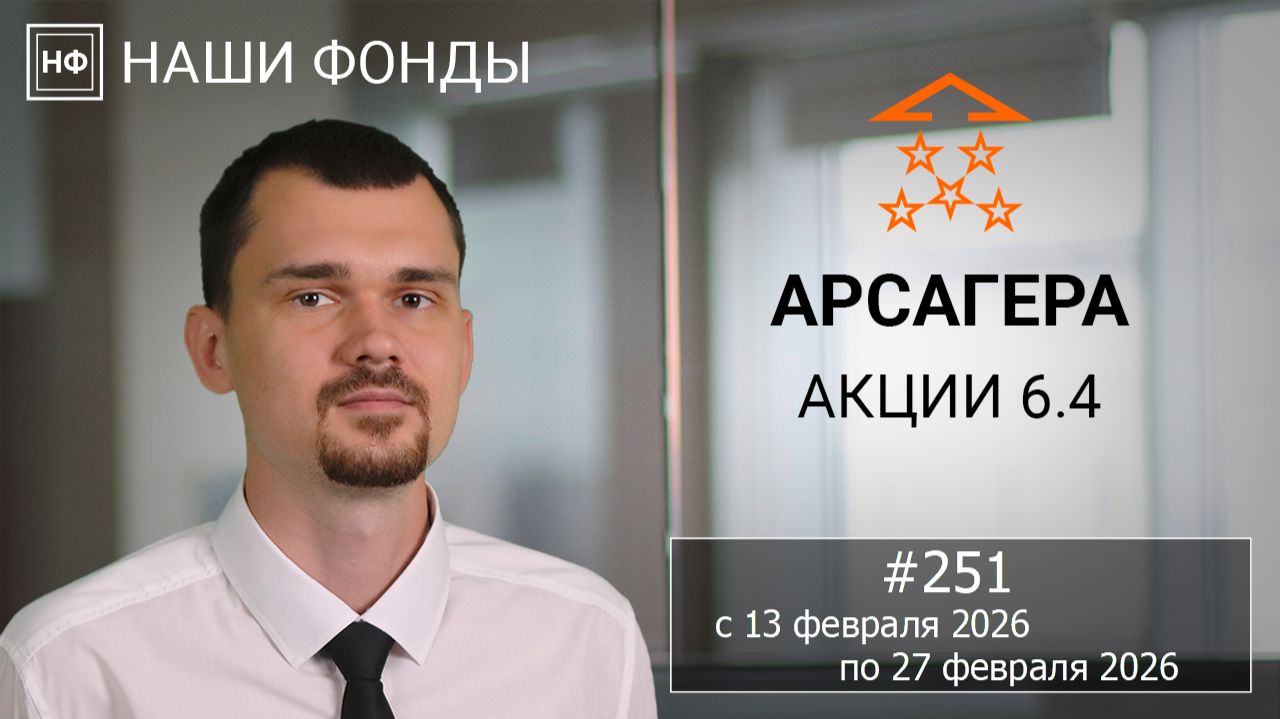 Наши фонды. Арсагера – акции 6.4 #251 с 13.02.2026 по 27.02.2026