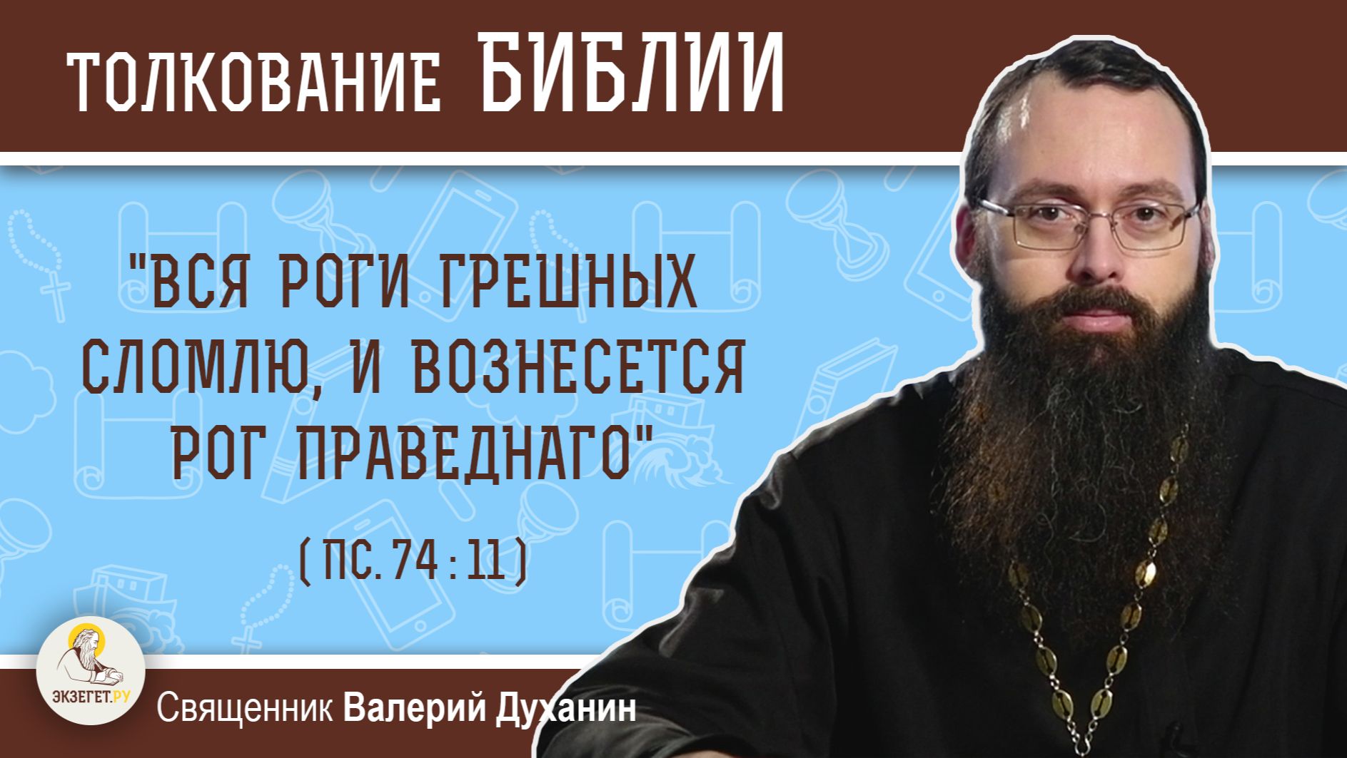 "Вся роги грешных сломлю, и вознесется рог праведнаго" (Пс. 74:11).  Священник Валерий Духанин