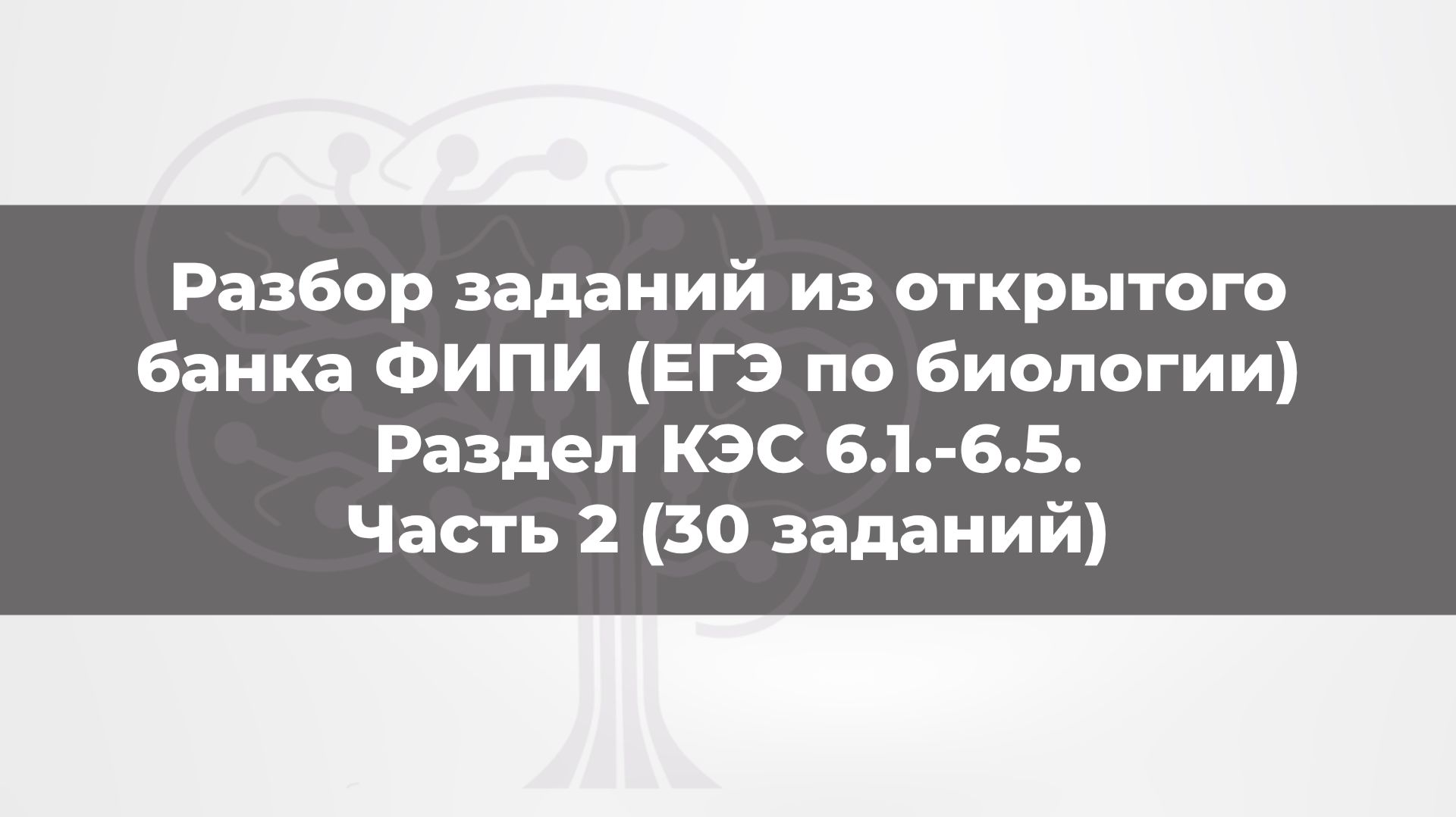 Разбор заданий из открытого банка ФИПИ (ЕГЭ по биологии). Раздел КЭС 6.1.-6.5. Часть 2 (30 заданий)