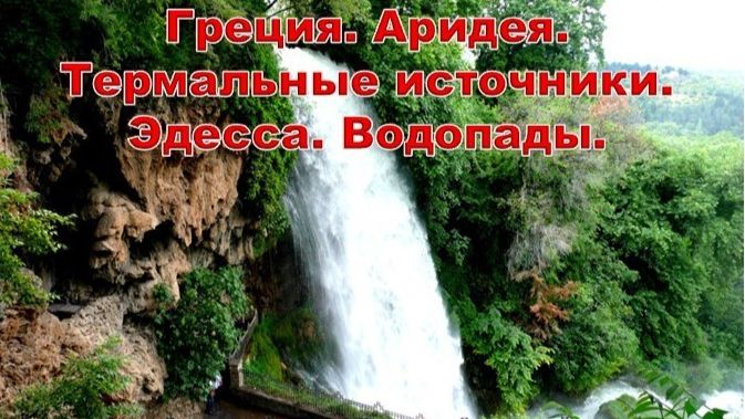Греция. Экскурсия. Аридея. Термальные источники. Эдесса. Водопады.