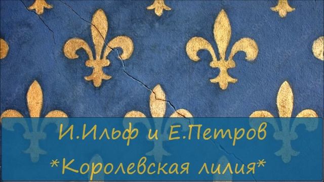 ИЛЬЯ ИЛЬФ / ЕВГЕНИЙ ПЕТРОВ - "КОРОЛЕВСКАЯ ЛИЛИЯ"