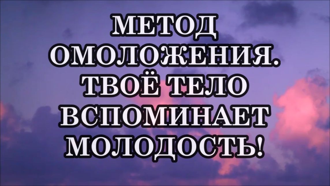 ДРЕВНИЙ МЕТОД ОМОЛОЖЕНИЯ. ТВОЁ ТЕЛО ВСПОМИНАЕТ МОЛОДОСТЬ!